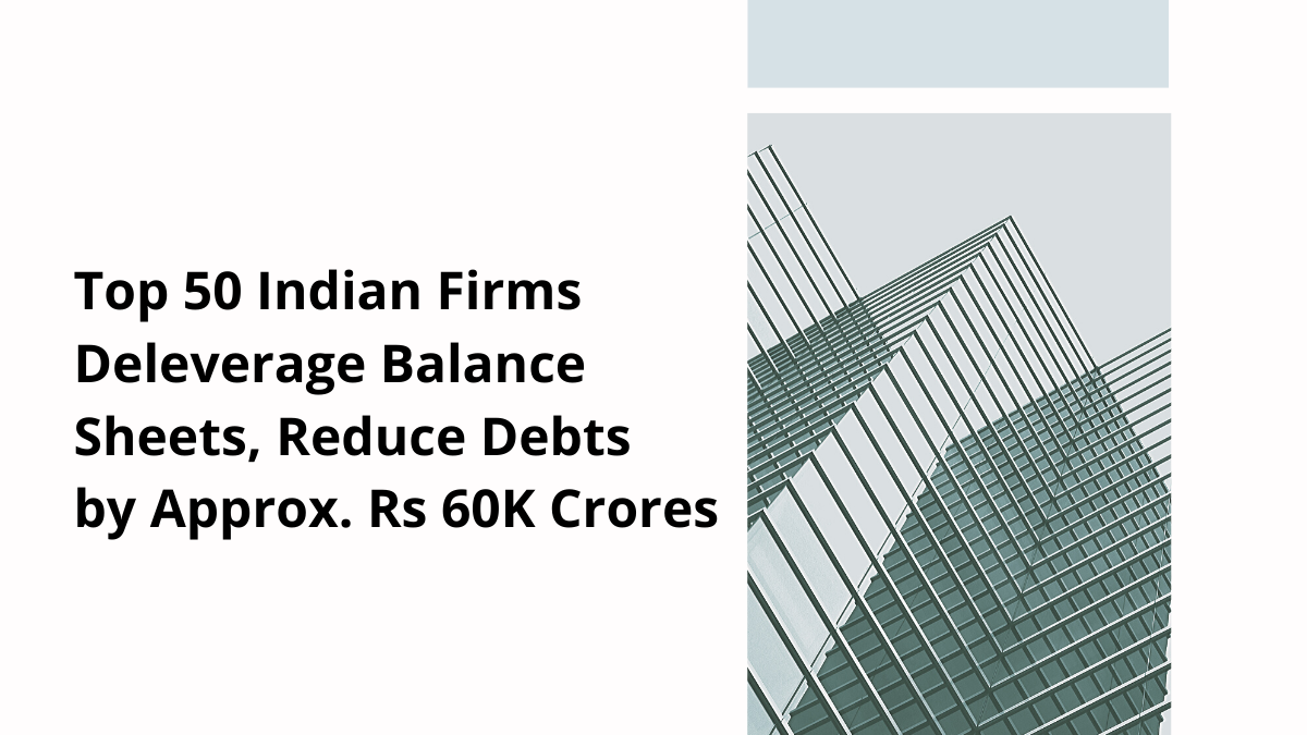 Top 50 Indian Firms Deleverage Balance Sheets, Reduce Debts by Approx ...
